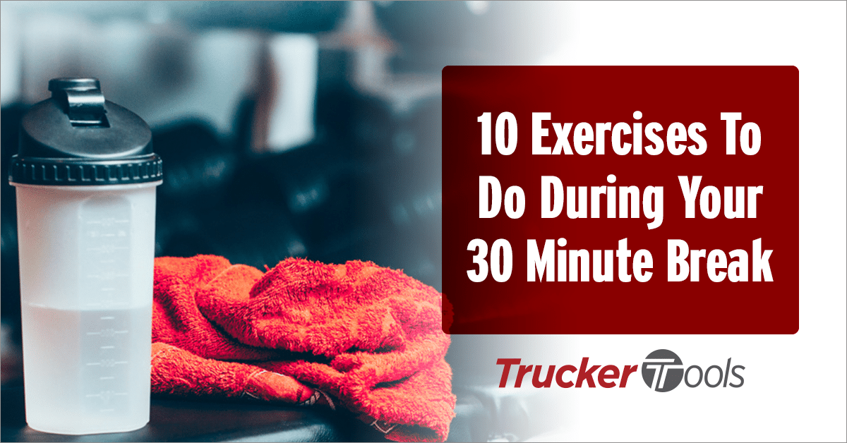 10 Exercises To Do During Your 30 Minute Break - Trucker Tools