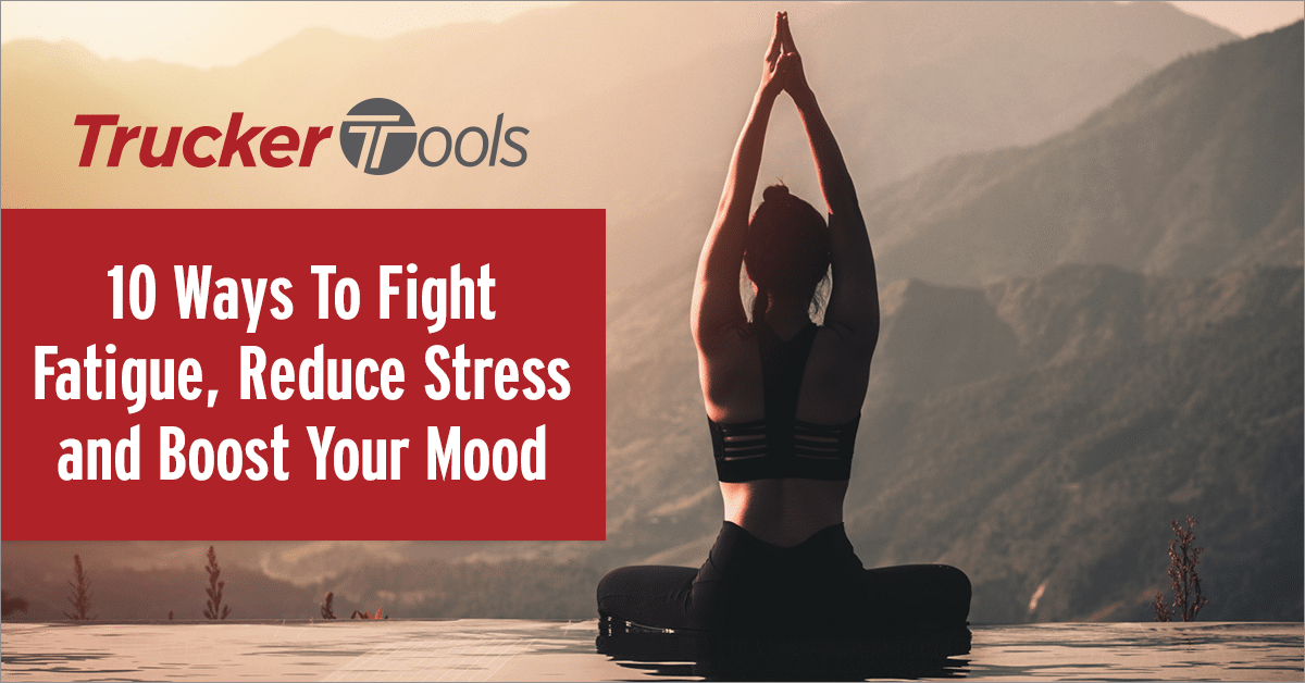 10 Ways To Fight Fatigue, Reduce Stress and Boost Your Mood - Trucker Tools